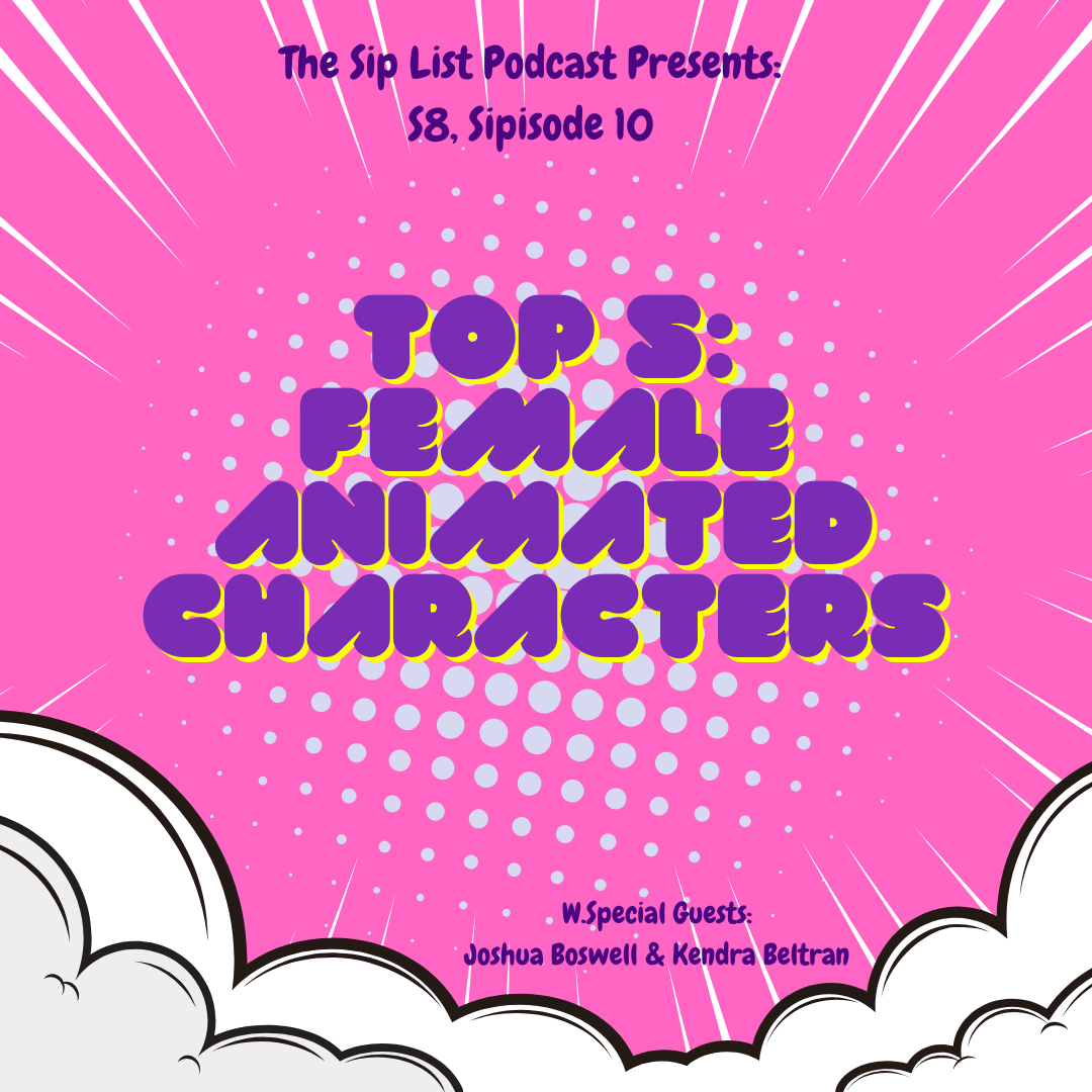 S8, Sipisode 10: Top 5: Female Animated Characters – The Sip List Podcast